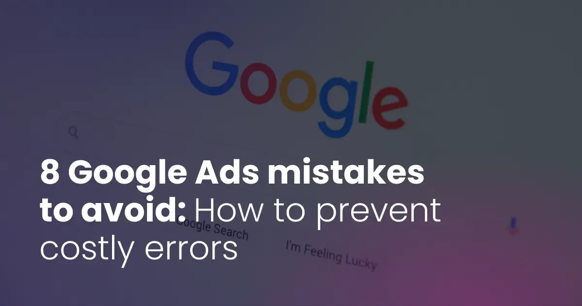 8 Google Ads Mistakes to Avoid: How to Prevent Costly Errors